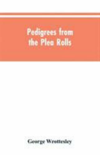 Pedigrees from the Plea Rolls : Collected from the Pleadings in the ...