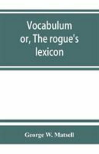 Vocabulum; or, the Rogue's Lexicon. Comp. from the Most Authentic ...