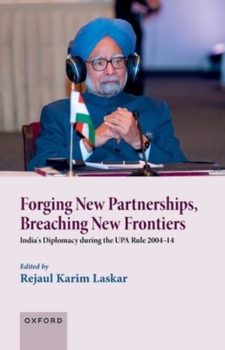 Forging New Partnerships, Breaching New Frontiers : India's Diplomacy During the UPA Rule 2004 ...