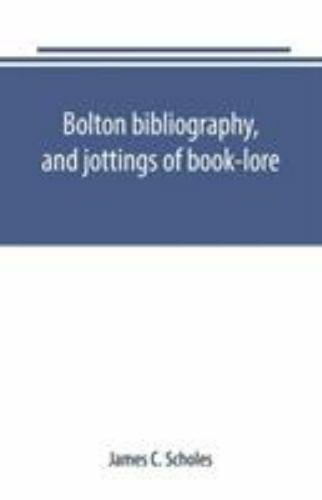 Bolton Bibliography, and Jottings of Book-Lore; with Notes on Local ...
