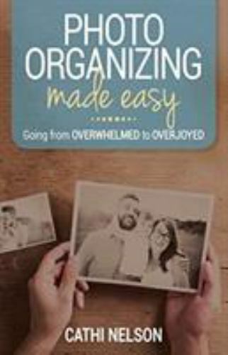 Photo Organizing Made Easy : Going from Overwhelmed to Overjoyed by ...
