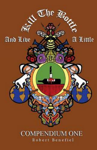 Kill the Bottle and Live a Little: Compendium 1 by Robert Benefiel ...