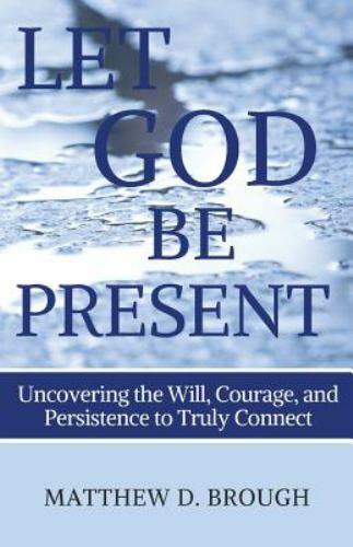 Let God Be Present : Uncovering the Will, Courage, and Persistence to ...