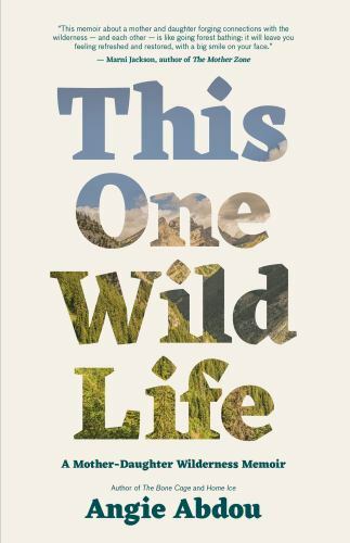 This One Wild Life : A Mother-Daughter Wilderness Memoir by Angie Abdou ...