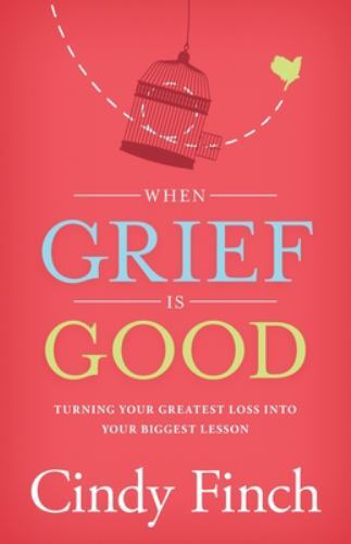 When Grief Is Good : Turning Your Greatest Loss into Your Biggest ...