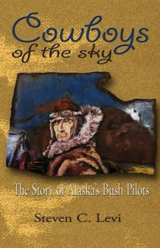 Cowboys of the Sky : He Story of Alaska's Bush Pilots by Steven C. Levi ...