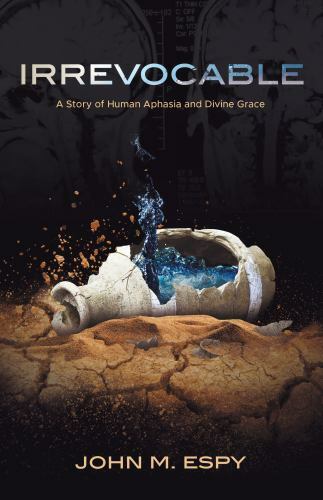 Irrevocable : A Story of Human Aphasia and Divine Grace by John M. Espy ...