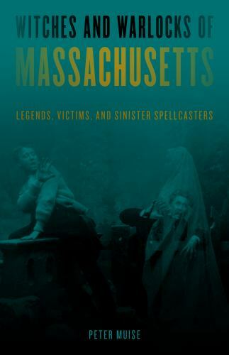 Witches and Warlocks of Massachusetts : Legends, Victims, and Sinister ...