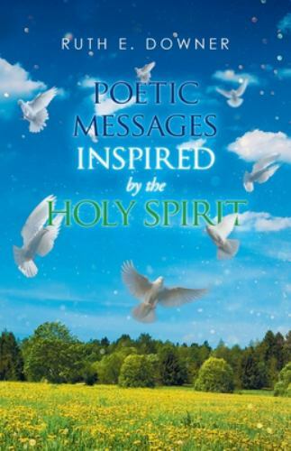 Poetic Messages Inspired by the Holy Spirit by Ruth E. Downer (2020 ...