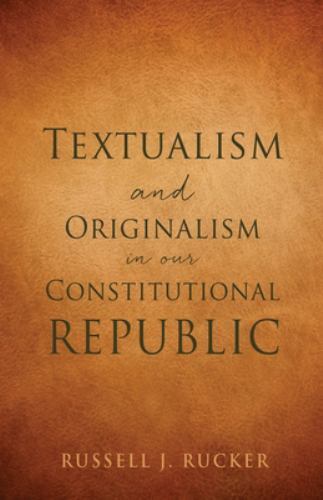 Textualism and Originalism in Our Constitutional Republic by Russell J ...