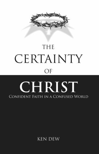 Certainty of Christ : Confident Faith in a Confused World by Ken Dew ...