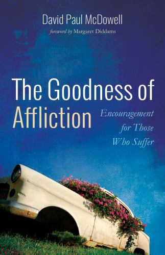 Goodness of Affliction : Encouragement for Those Who Suffer by David ...