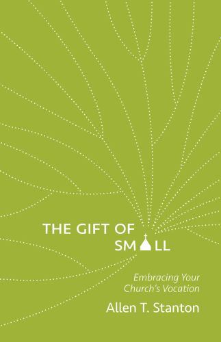 Gift of Small : Embracing Your Church's Vocation by Allen T. Stanton ...