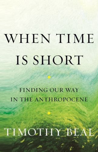 When Time Is Short : Finding Our Way in the Anthropocene by Timothy ...