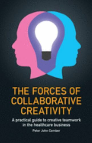 Forces of Collaborative Creativity : A Practical Guide to Creative Teamwork in the Healthcare ...