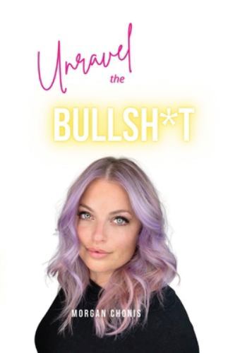 Unravel the Bullsh*t : A Memoir of Survival, Self-Destruction, and Rebirth by Morgan Chonis ...