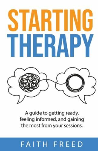Starting Therapy : A Guide to Getting Ready, Feeling Informed, and ...