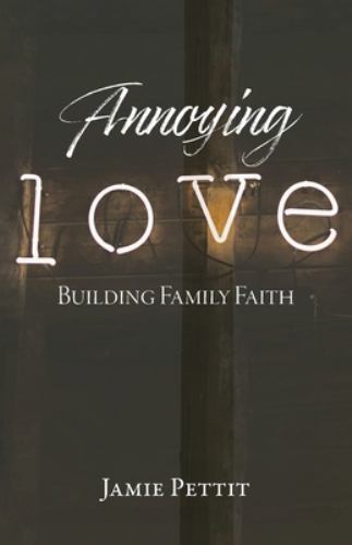Annoying Love : Building Family Faith by Jamie Pettit (2021, Trade ...
