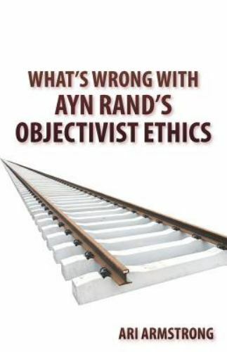 What's Wrong with Ayn Rand's Objectivist Ethics by Ari Armstrong (2018 ...