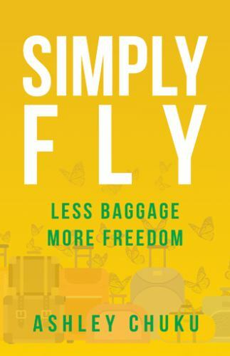 Simply Fly : Less Baggage, More Freedom by Ashley Chuku (2021 ...