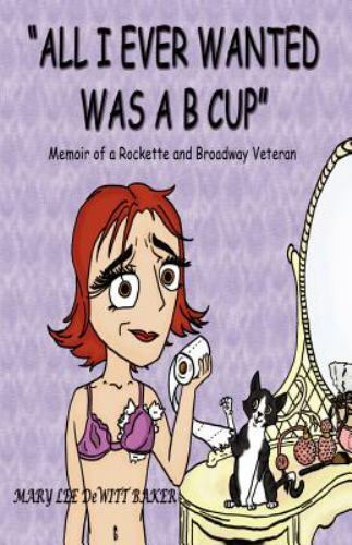 All I Ever Wanted Was a B Cup : Memoir of a Rockette and Broadway Veteran by Mary Lee DeWitt ...