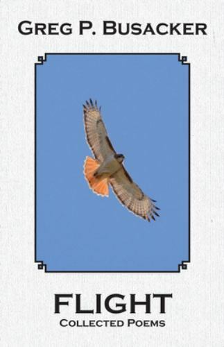 Flight : Collected Poems by Greg P. Busacker (2020, Trade Paperback ...