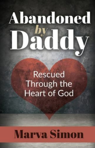 Abandoned by Daddy : Rescued Through the Heart of God by Marva Simon ...
