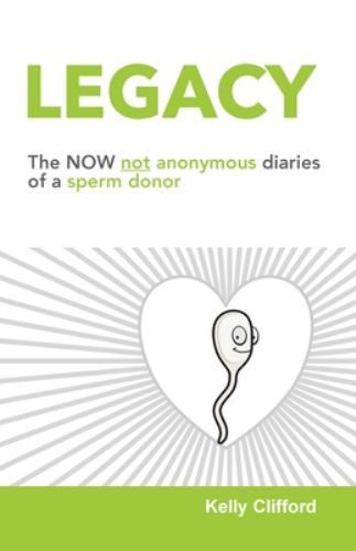 Legacy : The NOW Not Anonymous Diary of a Sperm Donor by Kelly Clifford ...