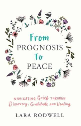 From Prognosis to Peace : Navigating Grief Through Discovery, Gratitude ...
