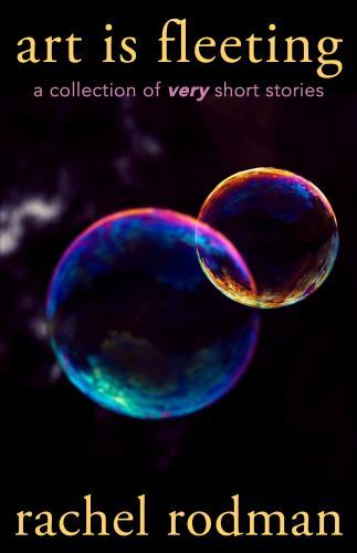 Art Is Fleeting : A Collection of Very Short Stories by Rachel Rodman ...