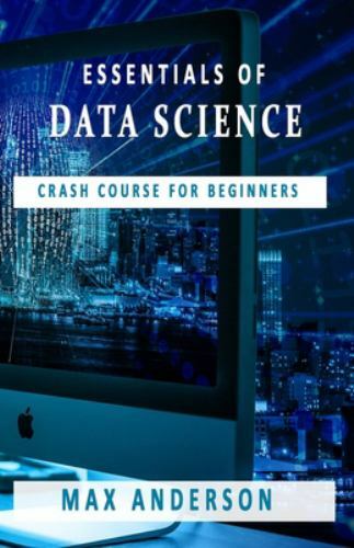 Essentials of Data Science : Crash Course for Beginners by Max Anderson ...