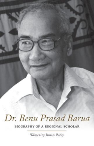 Dr. Benu Prasad Barua : Biography of a Regional Scholar by Banani Bably ...