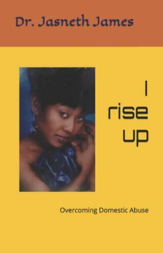 I Rise Up : Memoir of Dr. Jasneth James Overcoming Domestic Abuse by ...