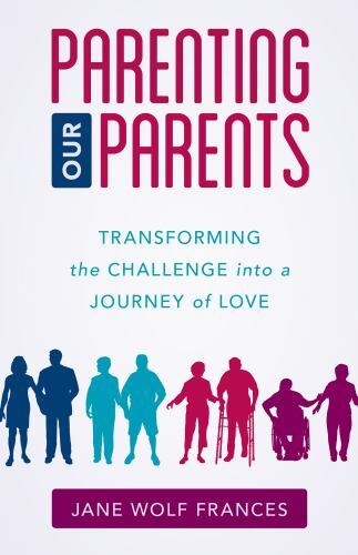 Parenting Our Parents : Transforming the Challenge into a Journey of ...