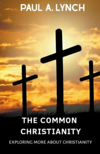 Common Christianity : Exploring More about Christianity by Paul A ...