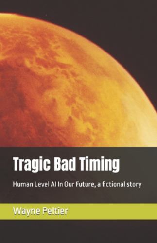 Tragic Bad Timing : Human Level AI in Our Future, a Fictional Story by ...
