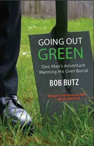 Going Out Green : One Man's Adventure Planning His Own Burial by Bob ...