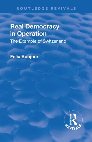 Routledge Revivals Ser.: Revival : Real Democracy in Operation: the Example of Switzerland (1920 ...