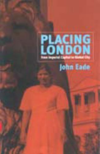 Placing London : From Imperial Capital to Global City by John Eade ...