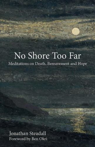 No Shore Too Far : Meditations on Death, Bereavement and Hope by ...