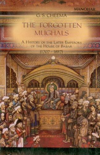 Forgotten Mughals : A History of the Later Emperors of the House of ...