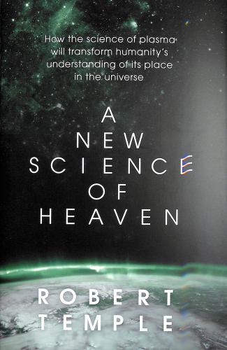 New Science of Heaven : How the New Science of Plasma Physics Is Shedding Light on Spiritual ...