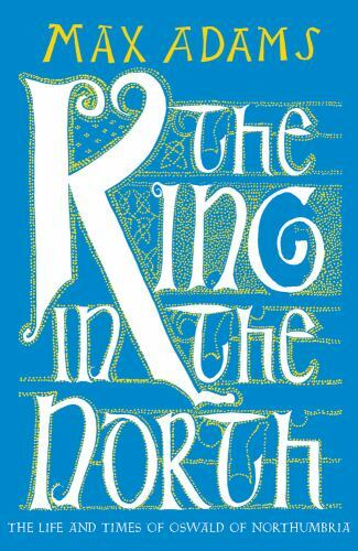 King in the North : The Life and Times of Oswald of Northumbria by Max ...