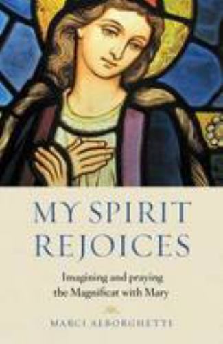 My Spirit Rejoices : Imagining and Praying the Magnificat with Mary by ...