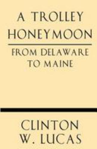 Trolley Honeymoon from Delaware to Maine by Clinton W. Lucas (2013 ...