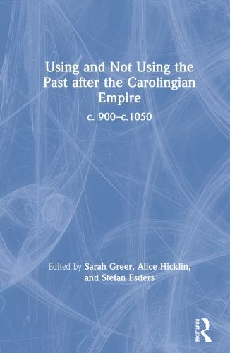 Using and Not Using the Past after the Carolingian Empire : C. 900-C ...