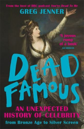 Dead Famous : An Unexpected History of Celebrity from Bronze Age to ...