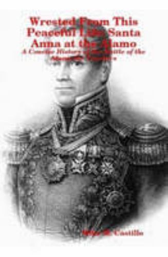 Wrested from This Peaceful Life: Santa Anna at the Alamo by Mike M ...