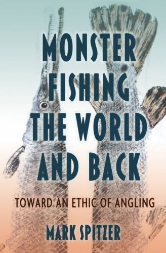 Monster Fishing : Caught in the Ethics of Angling by Mark Spitzer (2023 ...