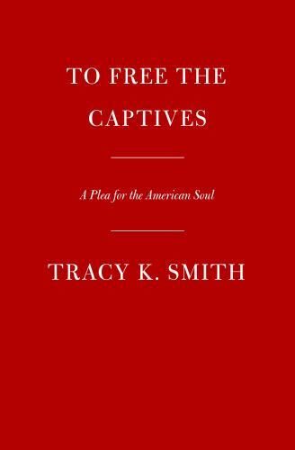 To Free the Captives : A Plea for the American Soul by Tracy K. Smith ...